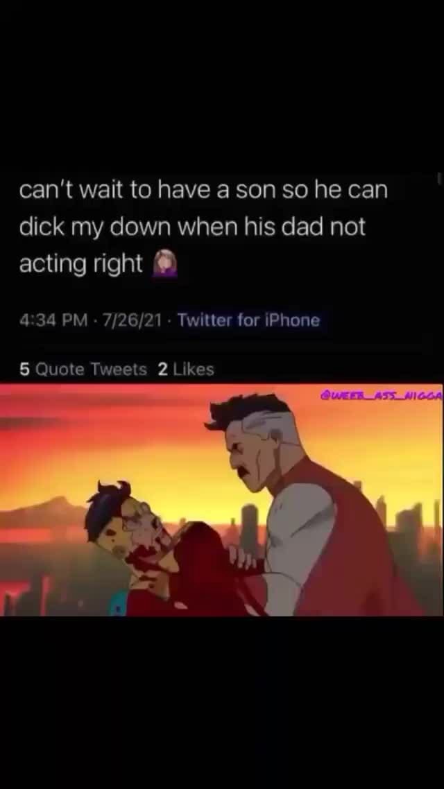 Can't wait to have a son so he can dick my down when his dad not acting ...