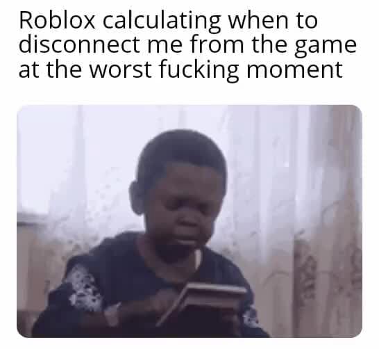 Roblox calculating when to disconnect me from the game at the worst ...