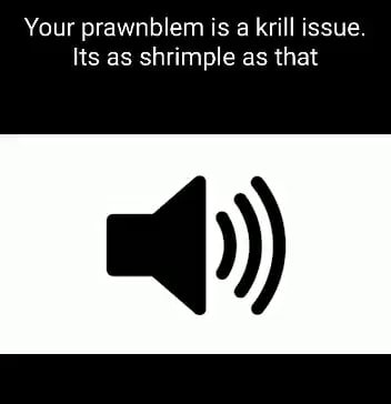 Your prawnblem is a krill issue. Its as shrimple as that - iFunny
