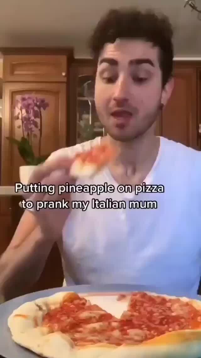Putting pineapple on pizza to prank my Italian mum - iFunny