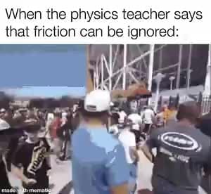 When the physics teacher says that friction can be ignored: - iFunny