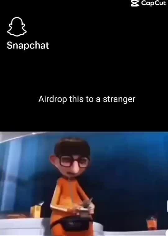 Snapchat CapCut Airdrop this to a stranger - iFunny