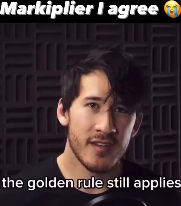Markiplier I agree the golden rule still applies - iFunny