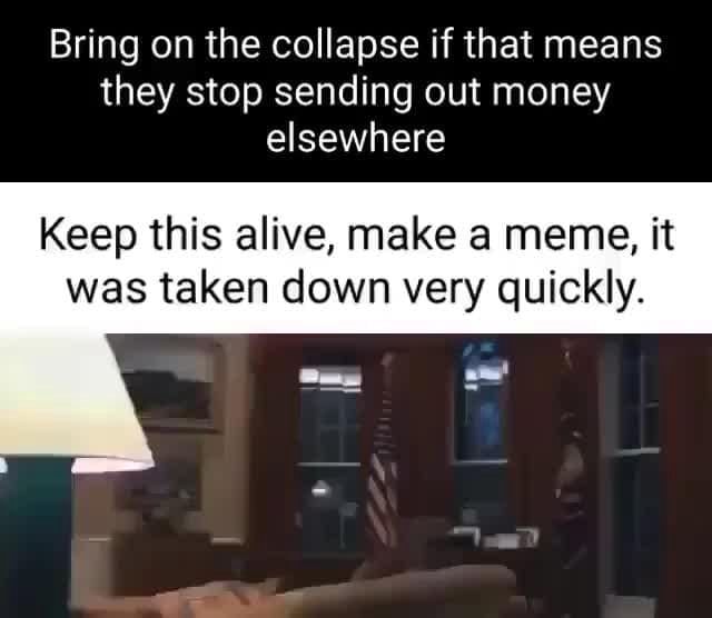 Bring on the collapse if that means they stop sending out money ...