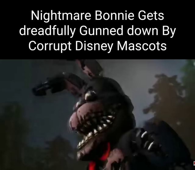 Nightmare Bonnie Gets dreadfully Gunned down By Corrupt Disney Mascots - iFunny
