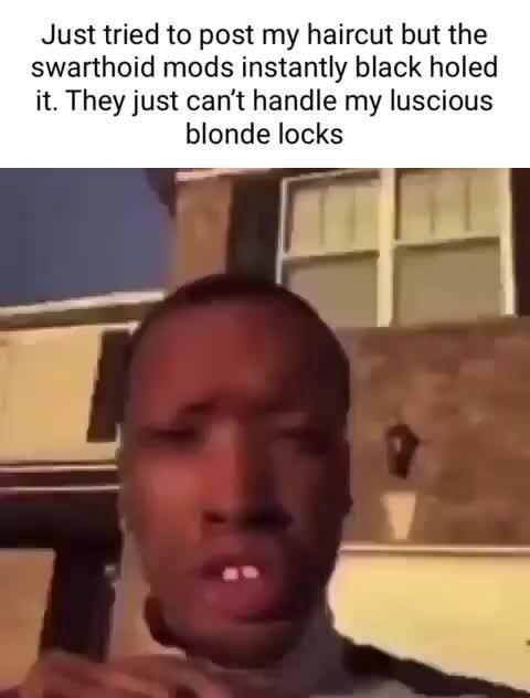 Just tried to post my haircut but the swarthoid mods instantly black ...