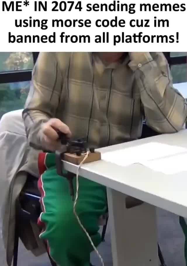 ME* IN 2074 sending memes using morse code cuz im banned from all ...
