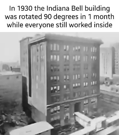 In 1930 the Indiana Bell building was rotated 90 degrees in 1 month ...