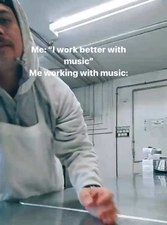 Me: "I work better with music" Me working with music: - iFunny