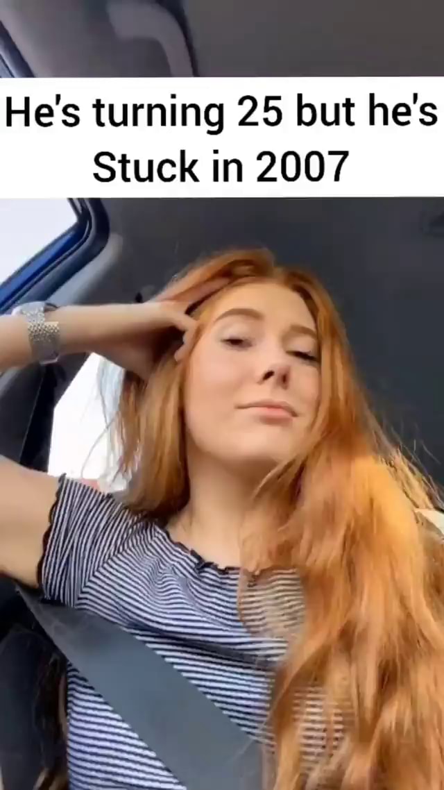 He's turning 25 but he's Stuck in 2007 I - iFunny