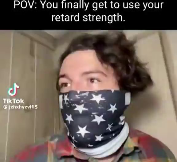 PO You finally get to use your retard strength. Tik Tok - iFunny