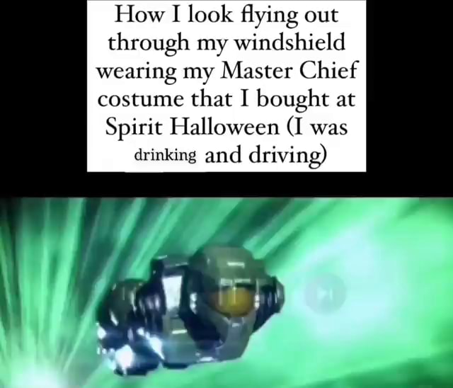 How I look flying out through my windshield wearing my Master Chief ...