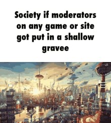 Society if moderators on any game or site got put in a shallow Society ...