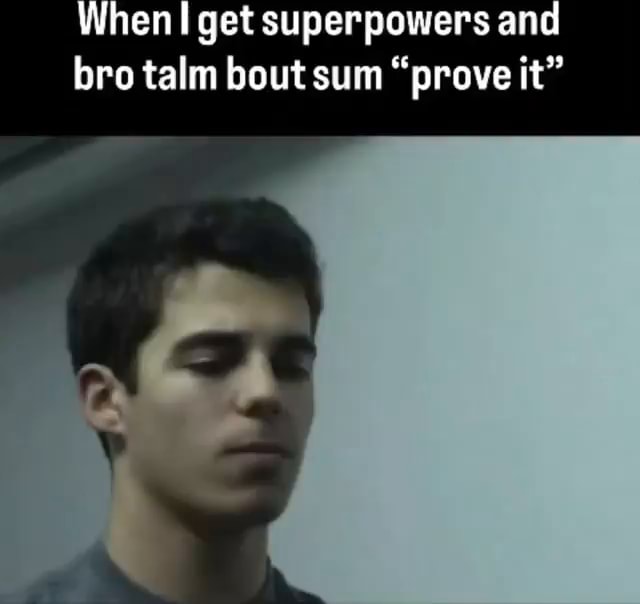 When I get superpowers and bro talm bout sum "prove it" - iFunny
