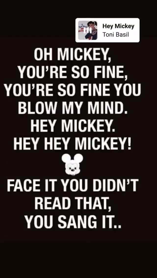 OH MICKEY, YOU'RE SO FINE, YOU'RE SO FINE YOU BLOW MY MIND. HEY MICKEY ...
