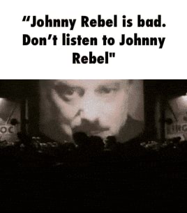 "Johnny Rebel is bad. Don't listen to Johnny Rebel" - iFunny