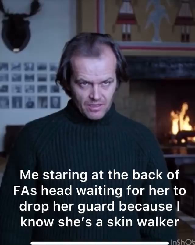 Om Me staring at the back of FAs head waiting for her to drop her guard ...