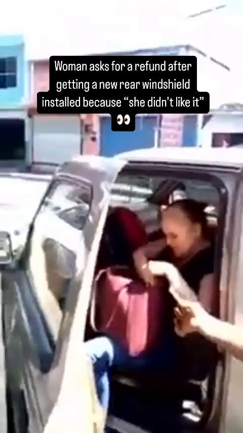 " Woman asks for a refund after getting anew rear windshield instaled because "she cidn't lixe ...