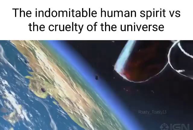 The indomitable human spirit vs the cruelty of the universe - iFunny