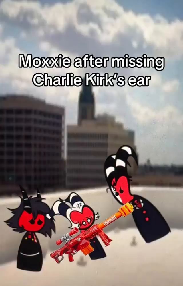 Moxxie after missing Charlie Kirk's ear - iFunny