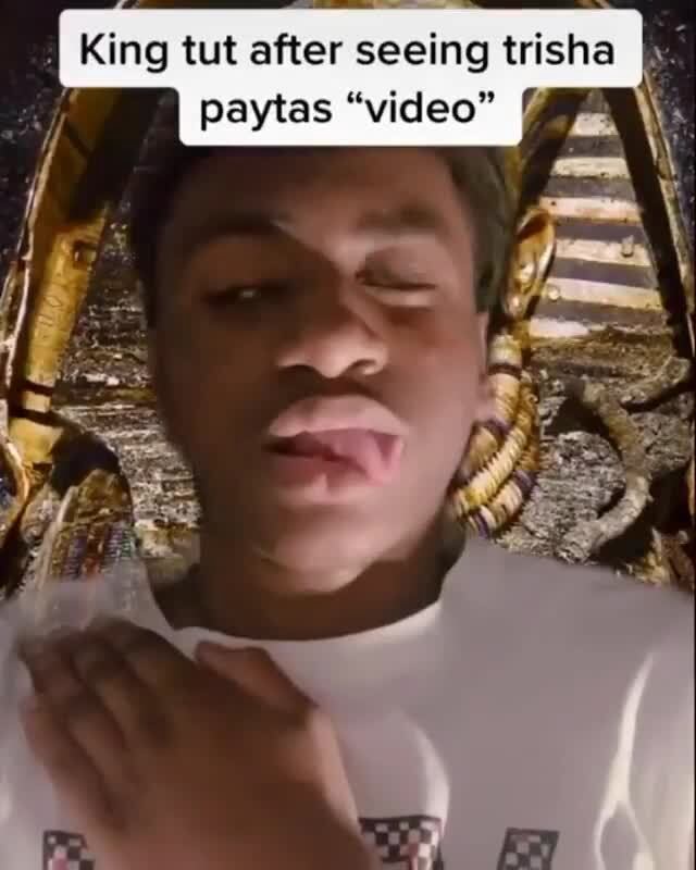 King tut after seeing trisha paytas "video" / \ - iFunny