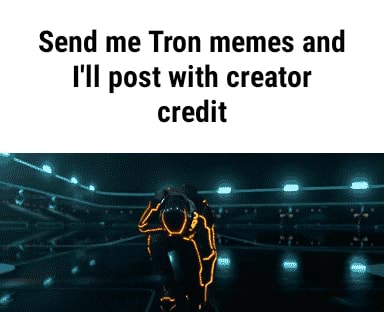 Send me Tron memes and I'll post with creator credit - iFunny