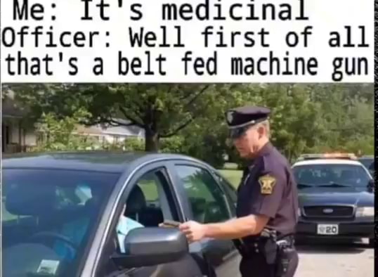 Officer: Well first of 1cina all that's a belt fed machine gun - iFunny
