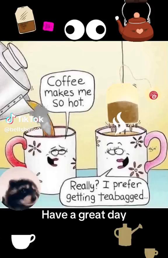 TikTok Really? I prefer getting teabagged Have a great day - iFunny