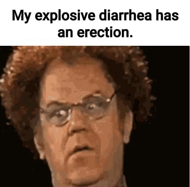 My explosive diarrhea has an erection. - iFunny