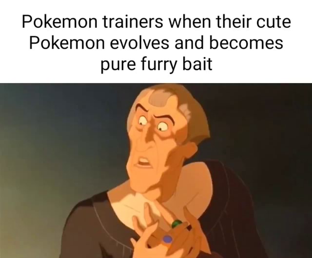 Pokemon trainers when their cute Pokemon evolves and becomes pure furry ...