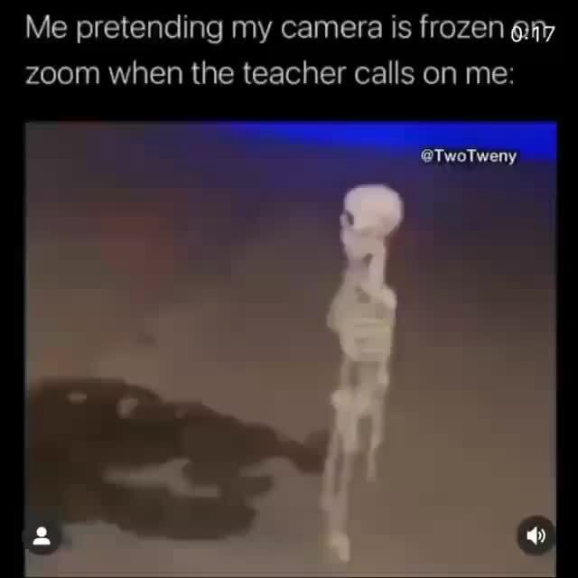 Me pretending my camera is frozen zoom when the teacher calls on me ...