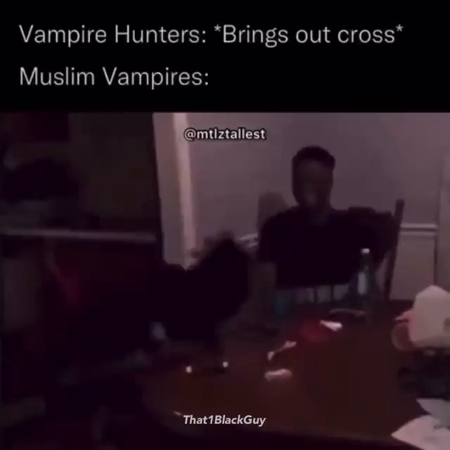 Vampire Hunters: *Brings out cross* Muslim Vampires: - iFunny