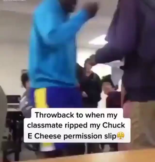 Throwback to when my classmate ripped my Chuck E Cheese permission slip ...