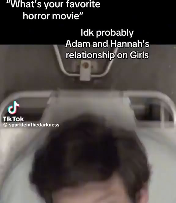"What's your favorite horror movie" Idk probably Adam and Hannah's ...