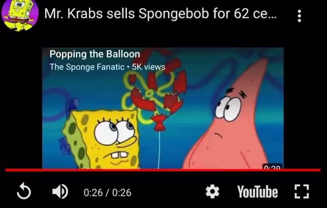 Mr. Krabs sells Spongebob for 62 ce... Popping the Balloon The Sponge ...