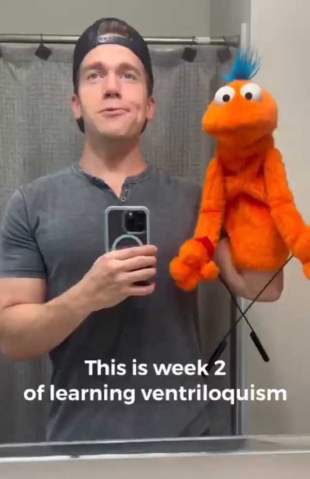 This is week 2 of learning ventriloquism - iFunny