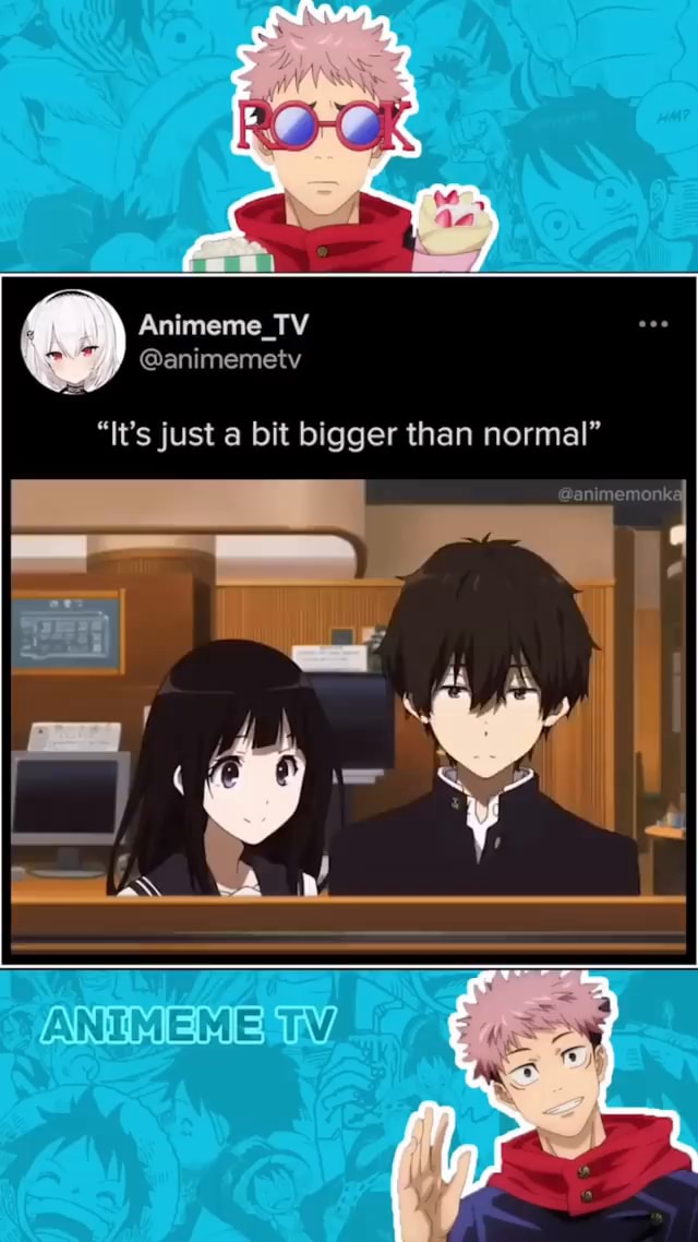 Animeme_TY @animemetv "It's just a bit bigger than normal" TY - iFunny
