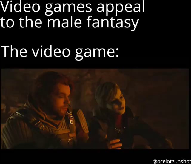 Video games appeal to the male fantasy The video game: - iFunny