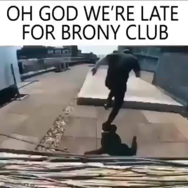OH GOD WE'RE LATE FOR BRONY CLUB . - iFunny