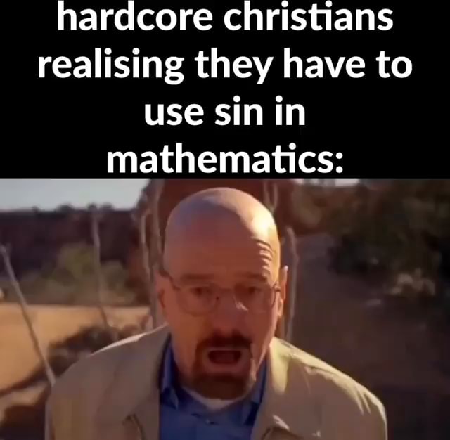 Hardcore christians realising they have to use sin in mathematics: - iFunny