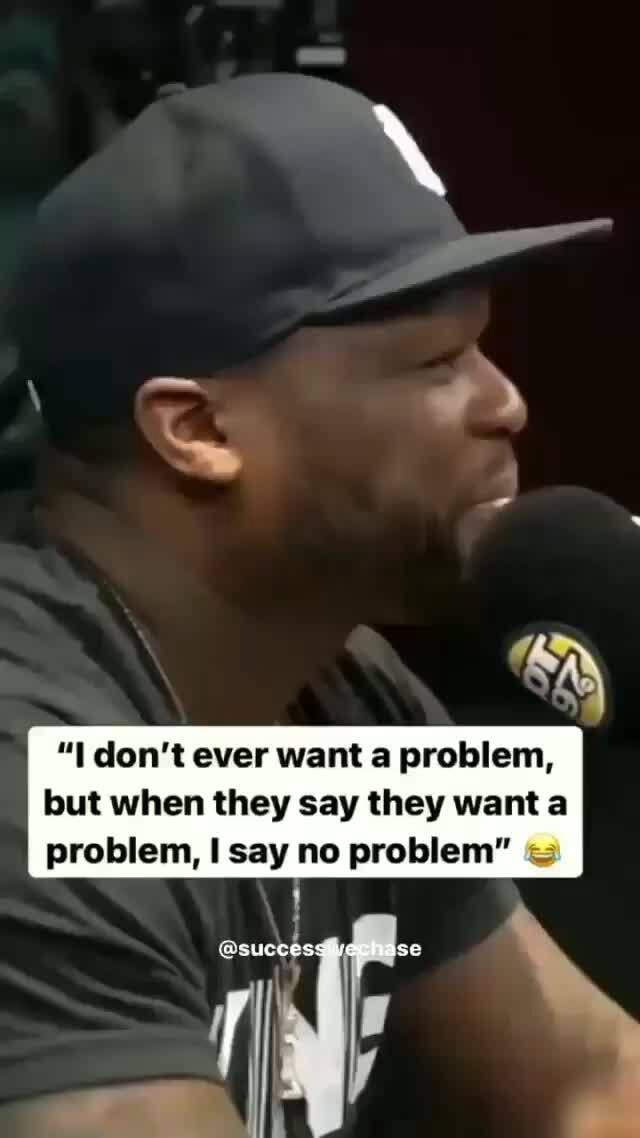 "I don't ever want a problem, but when they say they want a problem ...