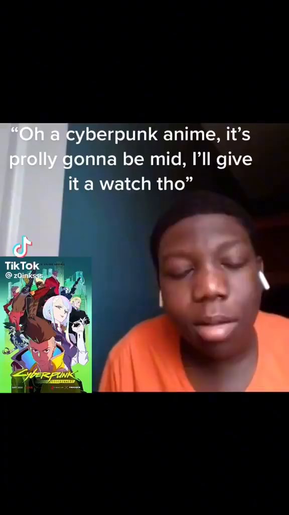 "Oh a cyberpunk anime, it's prolly gonna be mid, I'll give it a watch ...