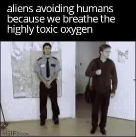 Aliens avoiding humans because we breathe the highly toxic oxygen - iFunny