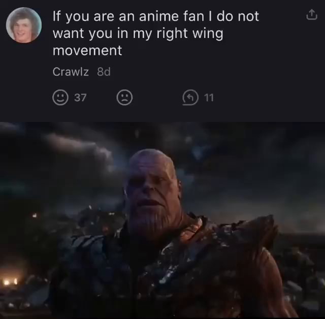 If you are an anime fan I do not want you in my right wing movement ...