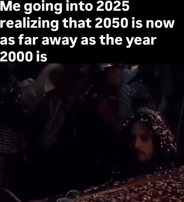 Me going into 2025 realizing that 2050 is now as far away as the year ...