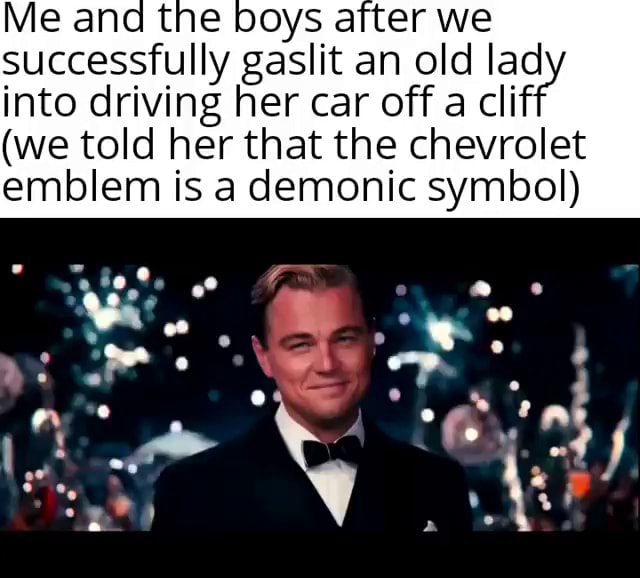 Me ana the boys after we successfully gaslit an old lad into driving ...