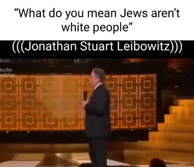 "What do you mean Jews aren't white people" Jonathan Stuart Leibowitz ...