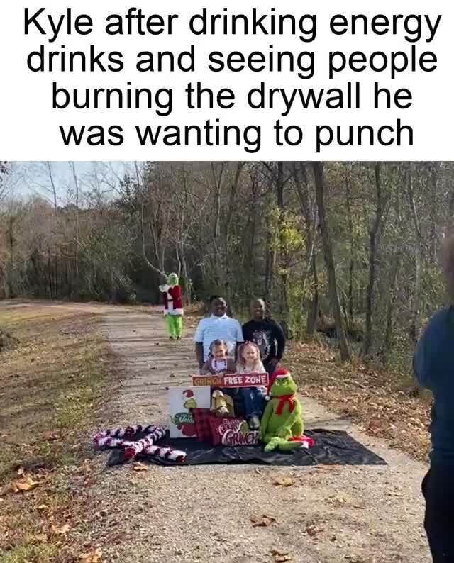 Kyle after drinking energy drinks and seeing people burning the drywall ...