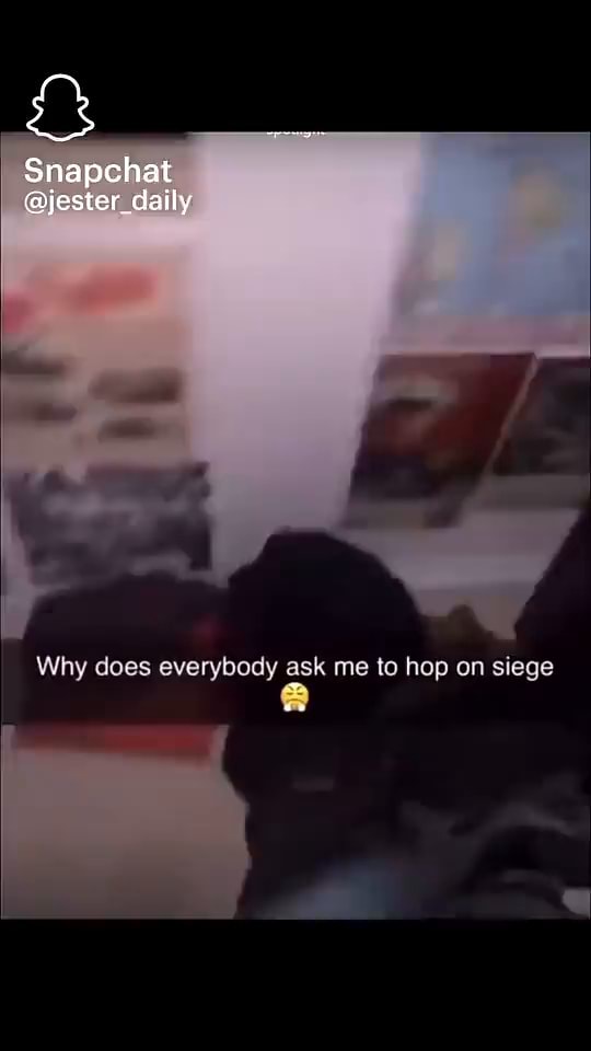 Snapchat @jester. daily Why does everybody ask me to hop on siege - iFunny