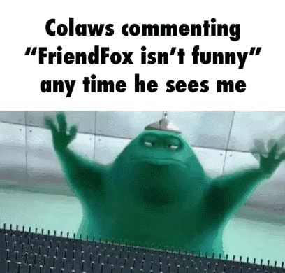 Colaws commenting "FriendFox isn't funny" any time he sees me - iFunny